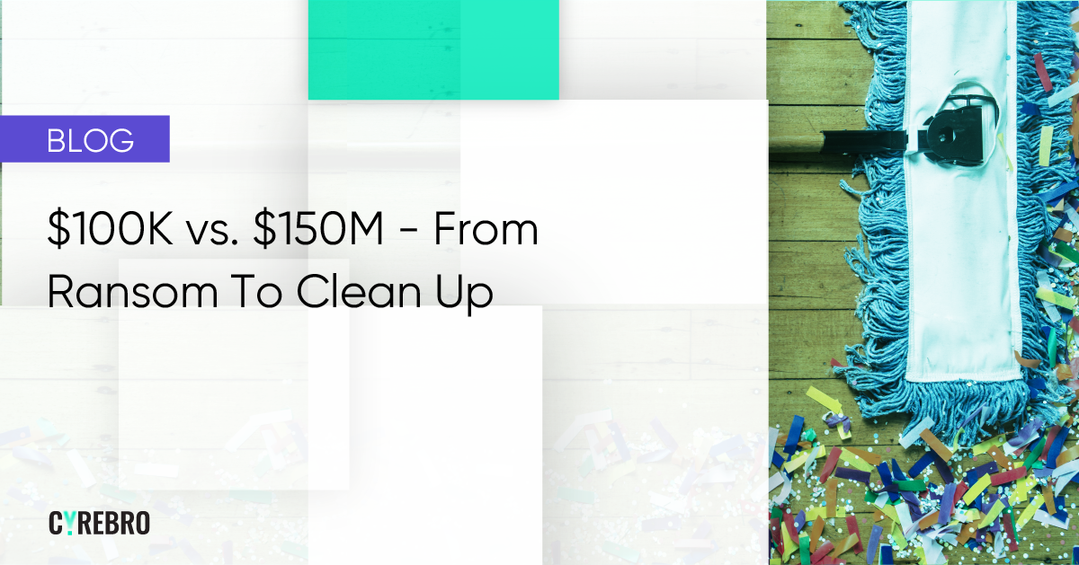 $100K vs. $150M – From Ransom to Clean Up - CYREBRO