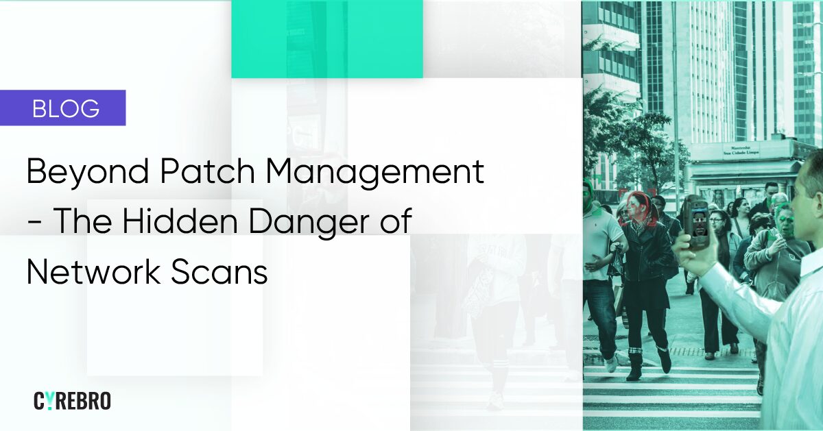 Beyond Patch Management: The Hidden Danger of Network Scans - CYREBRO