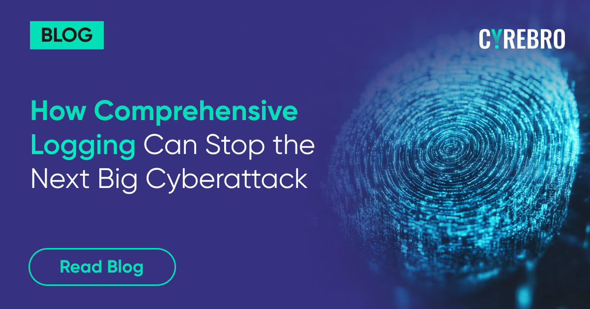 How Comprehensive Logging Can Stop the Next Big Cyberattack - CYREBRO